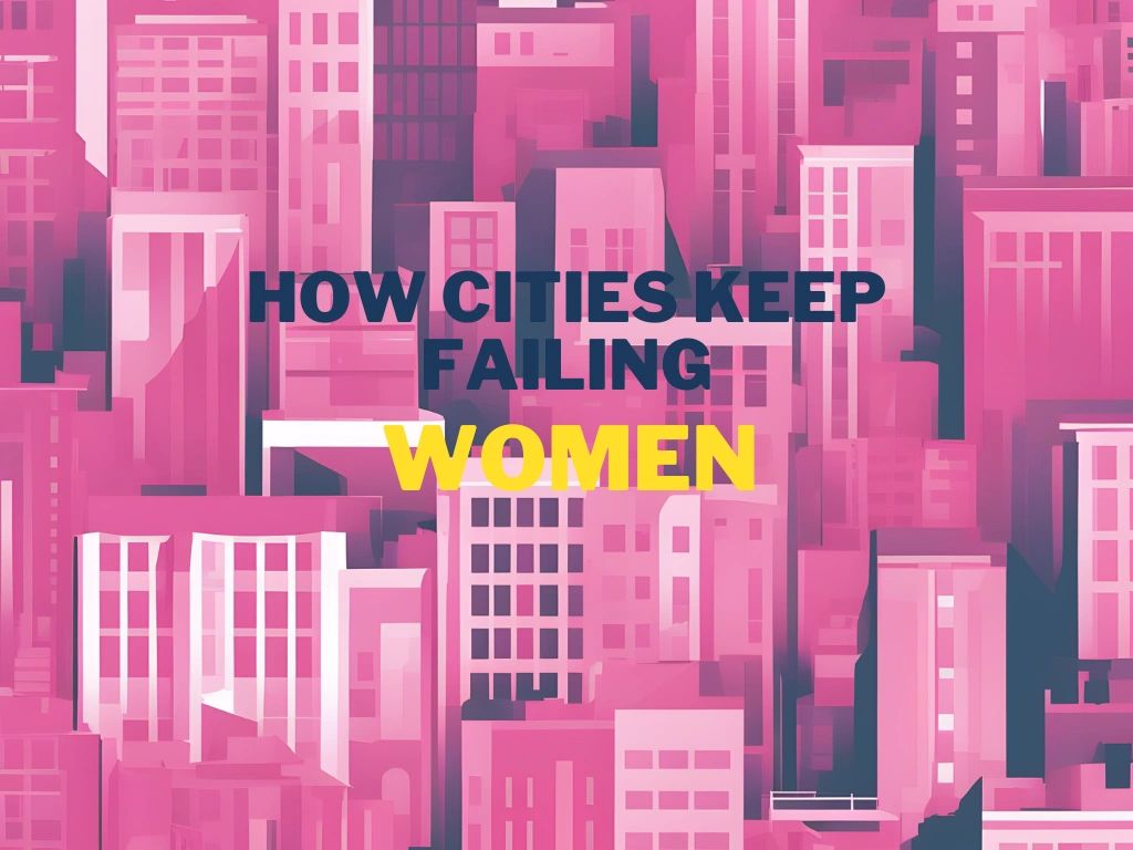 "How Cities Keep Failing Women"
